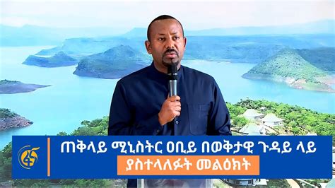 ጠቅላይ ሚኒስትር ዐቢይ በወቅታዊ ጉዳይ ላይ ያስተላለፉት መልዕክት Youtube