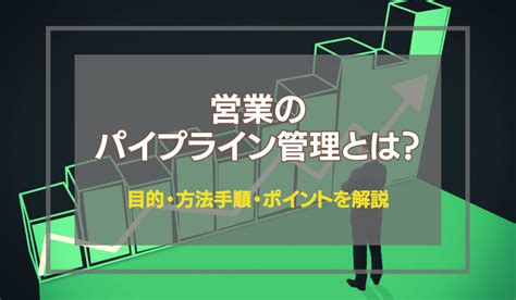 営業のパイプライン管理とは？目的・方法手順・ポイントを解説 Digital Library