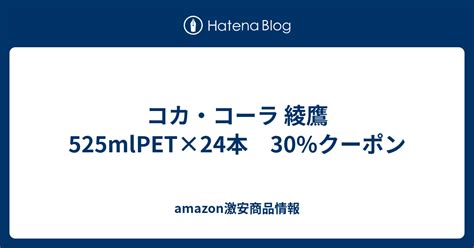 コカ・コーラ 綾鷹 525mlpet×24本 30クーポン Amazon激安商品情報