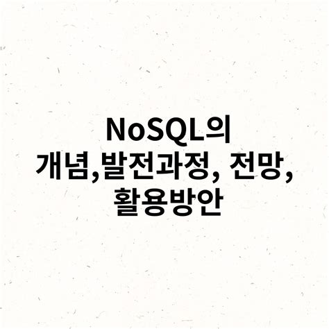 우리들의 실생활 속에서 사용되고 있는 Nosql에 대한 개념 발전과정 전망 활용방안에 대하여 간략히 포스팅하였습니다