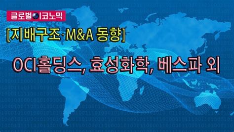 지배구조·manda 동향 Oci홀딩스 한미사이언스 주식 2065만주 7703억원에 취득 외 글로벌이코노믹