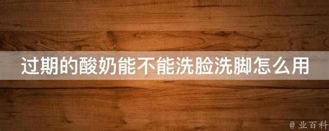 过期的酸奶能不能洗脸洗脚怎么用 业百科