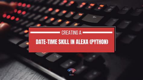 Creating A Custom Date Time Skill In Alexa Using Python Iotedu
