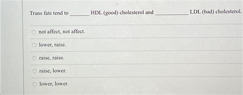 Solved Trans Fats Tend To HDL Good Cholesterol And LDL Chegg Com