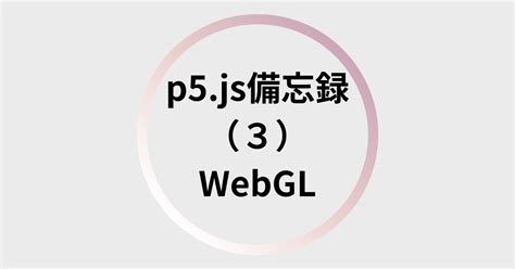 p5 js備忘録3WebGL