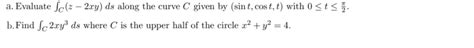 Solved A Evaluate C Z Xy Ds Along The Curve C Given Chegg Com