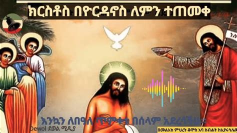 ክርስቶስ በዮርዳኖስ ለምን ተጠመቀ በመልአከ ምህረት ቆሞስ አባ ስብሐት ከኢየሩሳሌም Youtube