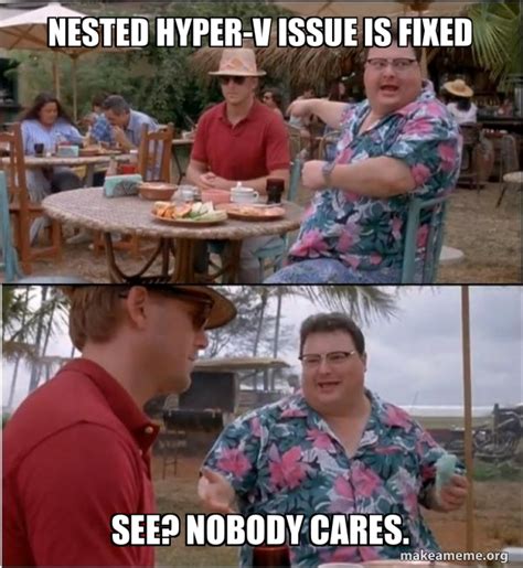 NESTED HYPER V ISSUE IS FIXED See Nobody Cares See Nobody Cares