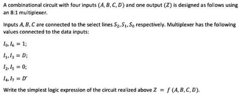 Solved A Combinational Circuit With Four Inputs A B C D And One Output Z Is Designed As