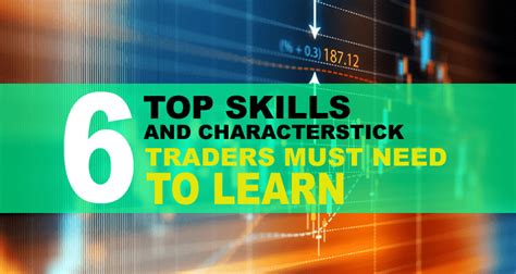 6 Must Skills And Characteristics A Trader Needs To Learn