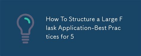 如何建立大型燒瓶應用程式 5 人最佳實踐 Python教學 Php中文網 如何建立大型燒瓶應用程式 5 人最佳實踐 Python教學 Php中文網