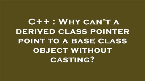 C Why Can T A Derived Class Pointer Point To A Base Class Object