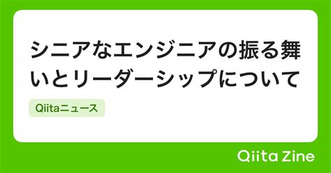 Qiitaニュース シニアなエンジニアの振る舞いとリーダーシップについて Qiita Zine