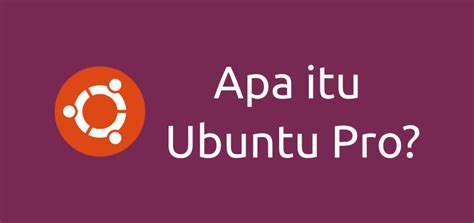 Apa Itu Ubuntu Pro Dan Bagaimana Cara Mengaktifkannya Linux Open