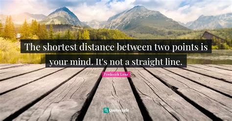 The Shortest Distance Between Two Points Is Your Mind Its Not A Stra Quote By Frederick