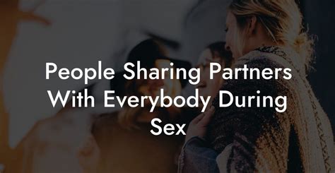 Guide To People Sharing Partners With Everybody During Sex The Monogamy Experiment Ethical