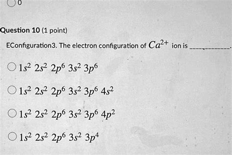 Solved Question 10 1 Point The Electron Configuration Of Ca2 Ion Is 1s2 2s2 2p6 3s2 3p6 1s2