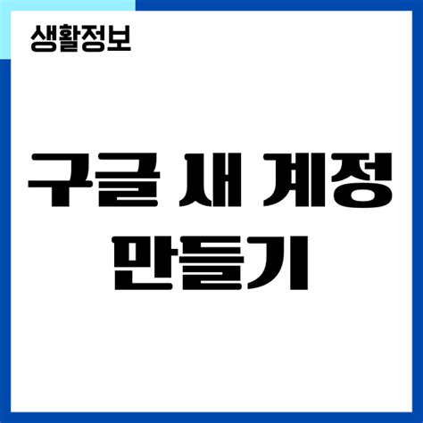 구글 새 계정 만들기 계정 만들기 방법 단계별 안내 주의사항