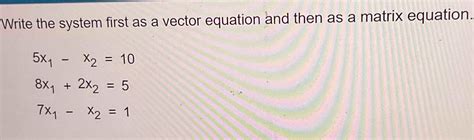 Solved Write The System First As A Vector Equation And Then Chegg Com