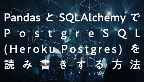 Pandasとsqlalchemyでpostgresqlheroku Postgresを読み書きする方法 たぬハック