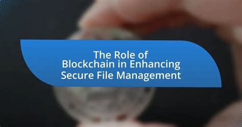 The Role Of Blockchain In Enhancing Secure File Management
