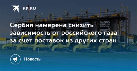 Сербия намерена снизить зависимость от российского газа за счет поставок из других стран Kp Ru