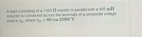 Solved A Load Consisting Of A 1350Ω ﻿resistor In Parallel