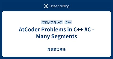 Atcoder Problems In C C Many Segments 寝癖頭の解法 Atcoder Problems In C C Many Segments 寝癖頭の解法
