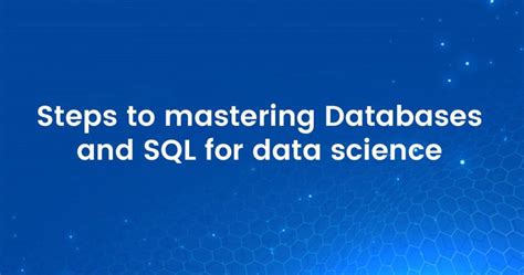 Steps To Mastering Databases And SQL For Data Science
