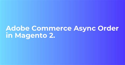 Adobe Commerce Async Order In Magento 2 Webkul Blog