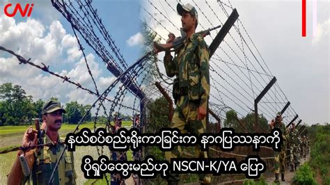 နယ်စပ်စည်းရိုးကာခြင်းက နာဂပြဿနာကို ပိုရှုပ်ထွေးမည်ဟု Nscn K Ya ပြော Youtube