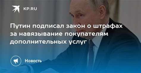 Путин подписал закон о штрафах за навязывание покупателям дополнительных услуг Kp Ru