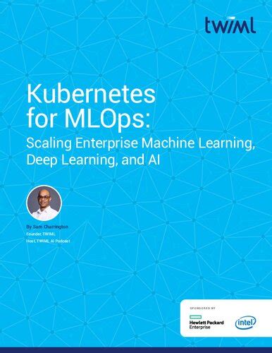 Kubernetes For Mlops Scaling Enterprise Machine Learning Deep Learning And Ai 2nd Edition Sam