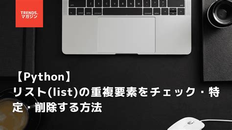 【python】リストlistの重複要素をチェック・特定・削除する方法 Trends 【python】リストlistの重複要素をチェック・特定・削除する方法 Trends