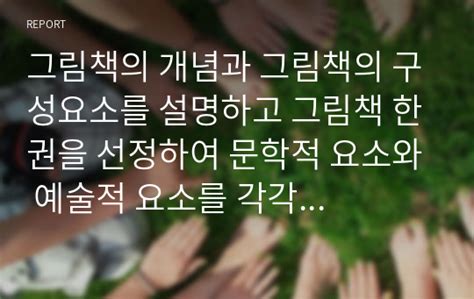 그림책의 개념과 그림책의 구성요소를 설명하고 그림책 한권을 선정하여 문학적 요소와 예술적 요소를 각각 구체적으로 분석 레포트