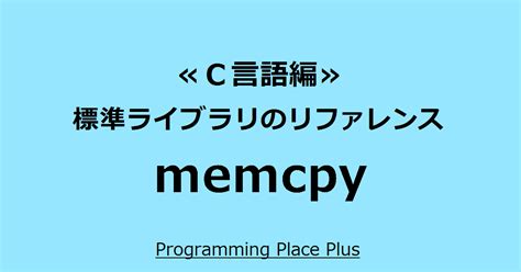 Memcpy Programming Place Plus C言語編 標準ライブラリのリファレンス
