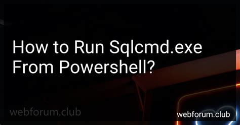How To Run Sqlcmdexe From Powershell In 2025