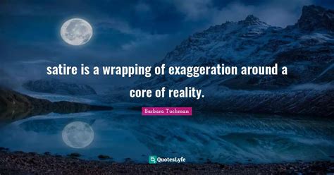 Satire Is A Wrapping Of Exaggeration Around A Core Of Reality Quote