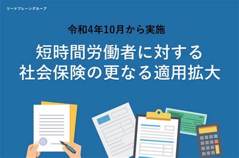 短時間労働者に対する社会保険の更なる適用拡大 ｜ お役立ちコラム ｜ リードブレーン