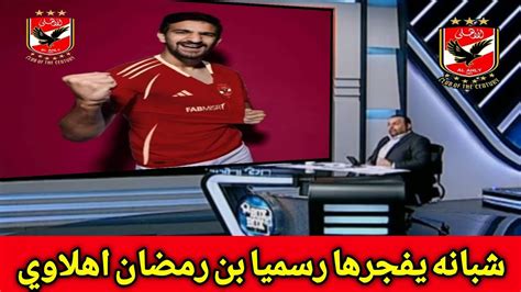 شبانة يفجر عالهوا رسميا توقيع بن رمضان للاهلي ثلاث مواسم مبروك ومفاجاة