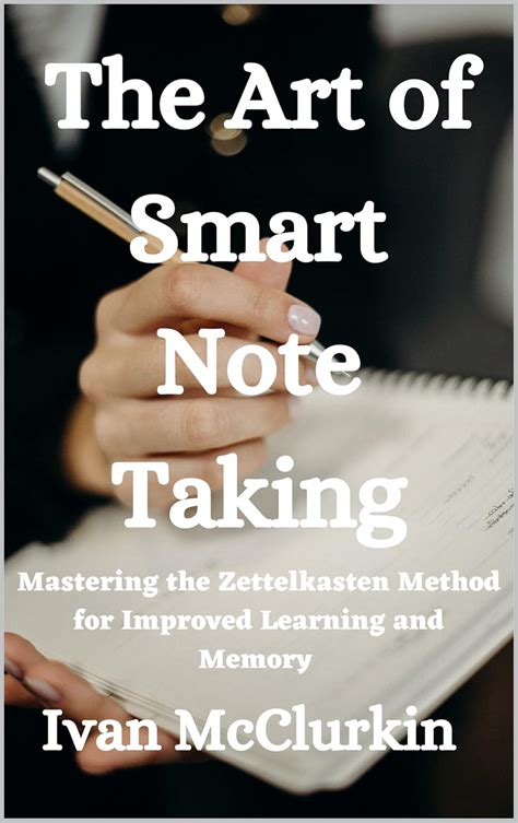 The Art Of Smart Note Taking Mastering The Zettelkasten Method For Improved Learning And