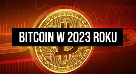 Kurs Bitcoina W 2023 Roku Ile Warta Będzie Najważniejsza Kryptowaluta świata Czy Kupować Już