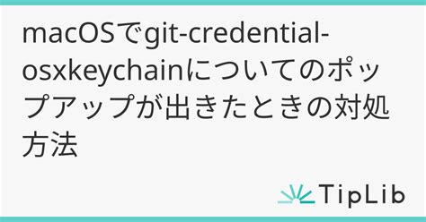 Macosでgit Credential Osxkeychainについてのポップアップが出きたときの対処方法 Tiplib（ティップリブ）