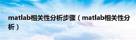 Matlab相关性分析步骤（matlab相关性分析） 互联百科