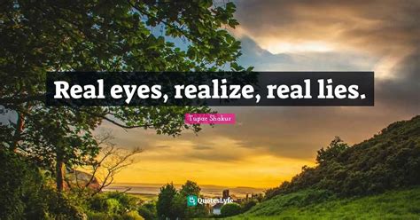 Real Eyes Realize Real Lies Quote By Tupac Shakur Quoteslyfe