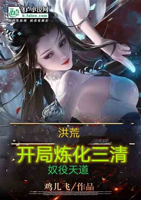 洪荒，开局炼化三清，奴役天道鸡儿飞小说全本小说下载飞卢小说网