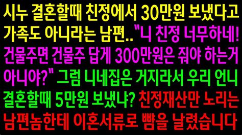 실화사연시누 결혼할때 친정에서 30만원 보냈다고 가족도 아니라는 남편우리 언니 결혼할때 5만원 주고선 친정재산만 노리는 남편놈이랑 이혼합니다 신청사연 사이다썰 사연