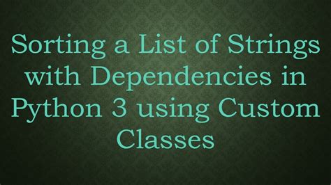 Sorting A List Of Strings With Dependencies In Python 3 Using Custom Classes Youtube