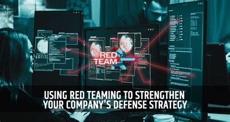Using Red Teaming To Strengthen Your Companys Defense Strategy