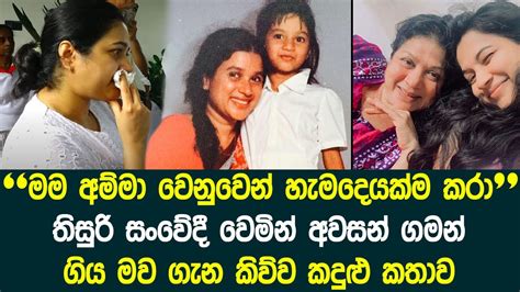 මම අම්මා වෙනුවෙන් හැමදෙයක්ම කරා තිසුරි සංවේදී වෙමින් අවසන් ගමන් ගිය මව ගැන කිව්ව කදුළු කතාව